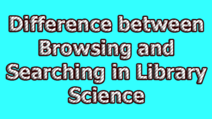 Difference between Browsing and Searching in Library Science