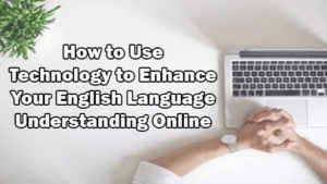 How to Use Technology to Enhance Your English Language Understanding Online