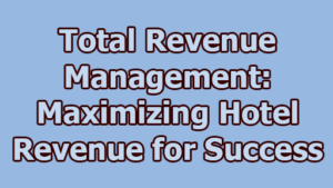 Total Revenue Management: Maximizing Hotel Revenue for Success